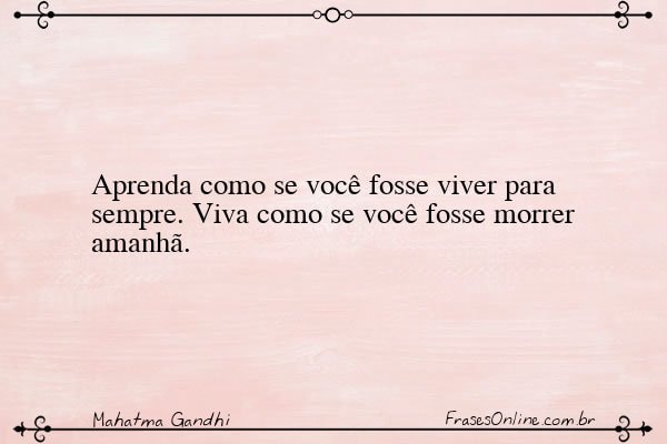 Aprenda como se você fosse viver para... Mahatma Gandhi - Frases OnLine Aprenda como se você fosse viver para... Mahatma Gandhi - Frases OnLine
